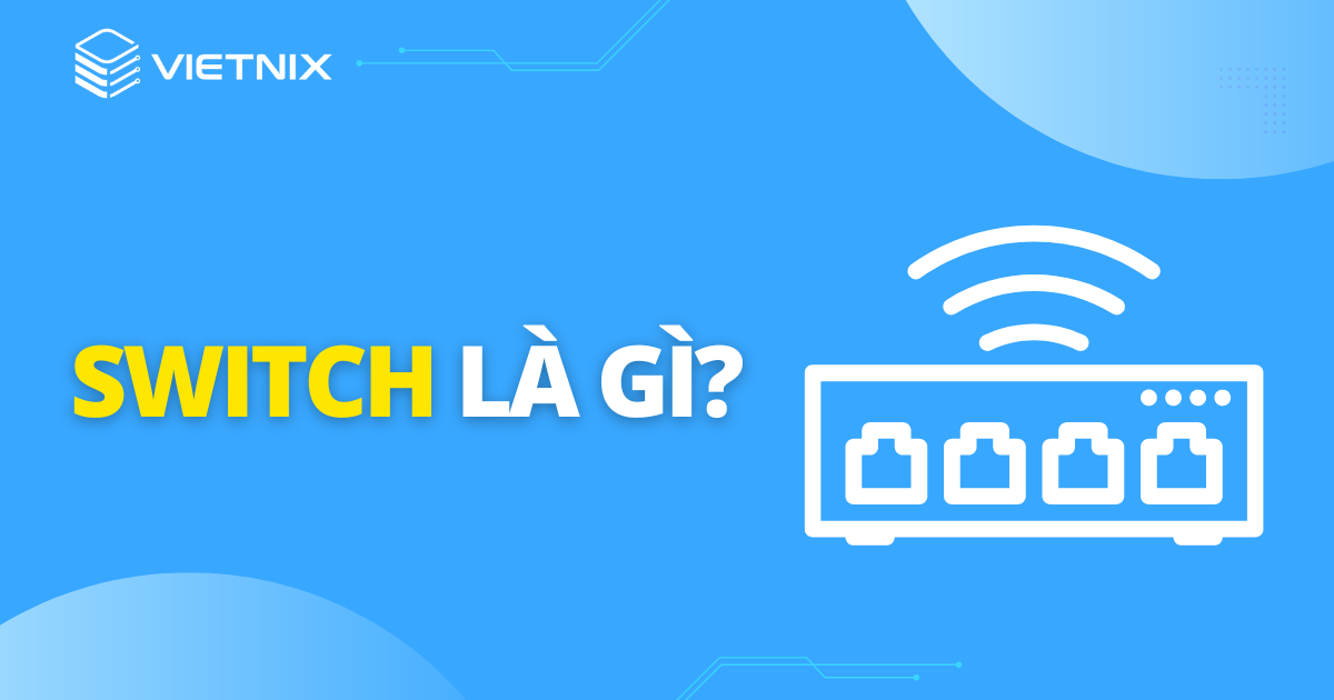 Switch là gì? Chức năng và ưu nhược điểm của Switch