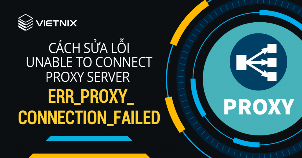 Cách sửa lỗi ERR_PROXY_CONNECTION_FAILED