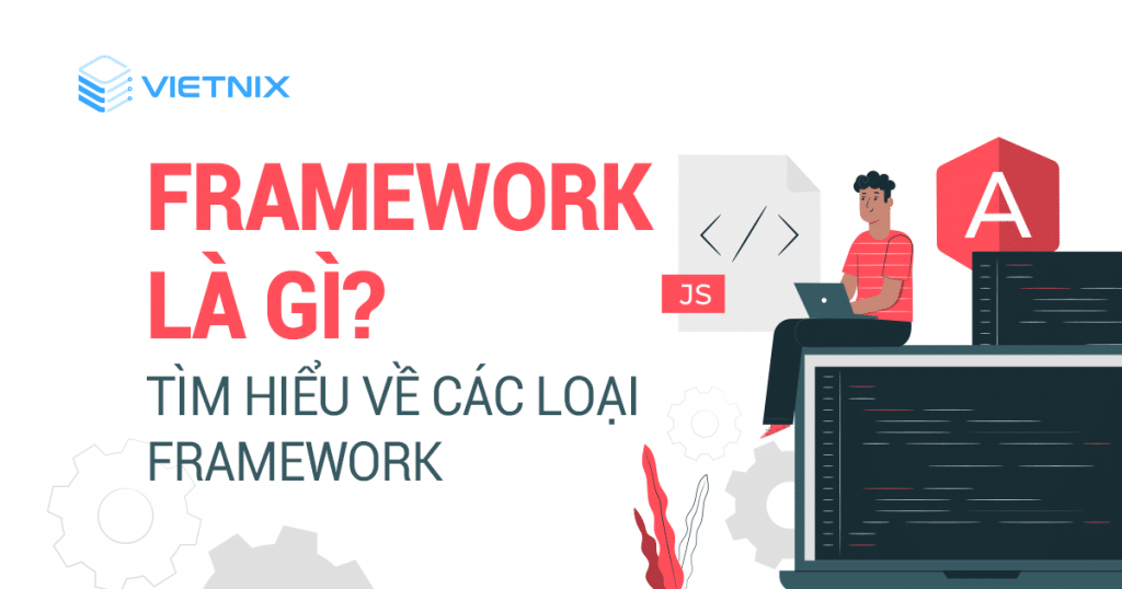 Framework là gì? Tìm hiểu về các loại Framework phổ biến
