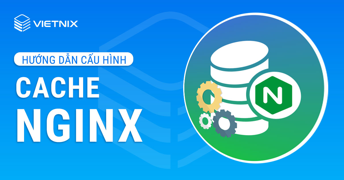 Hướng dẫn cài đặt và cấu hình cache NGINX cơ bản