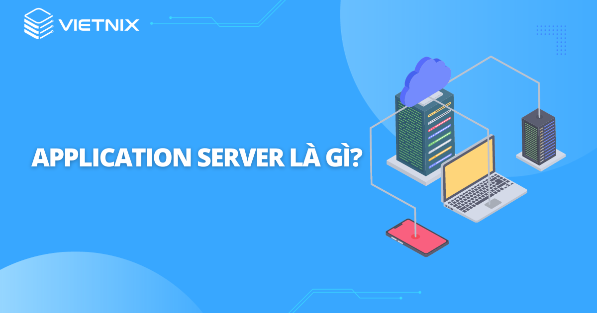 Application Server là gì? Tổng hợp kiến thức về App Server