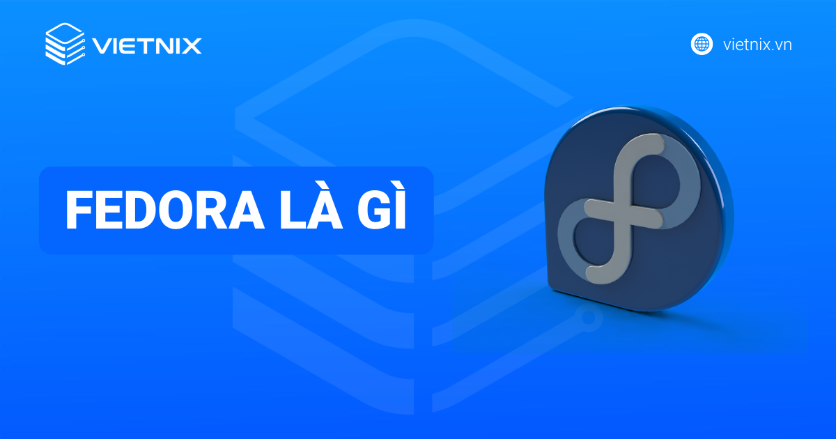 Tìm hiểu Fedora là gì? Ưu nhược điểm và cách sử dụng 2025