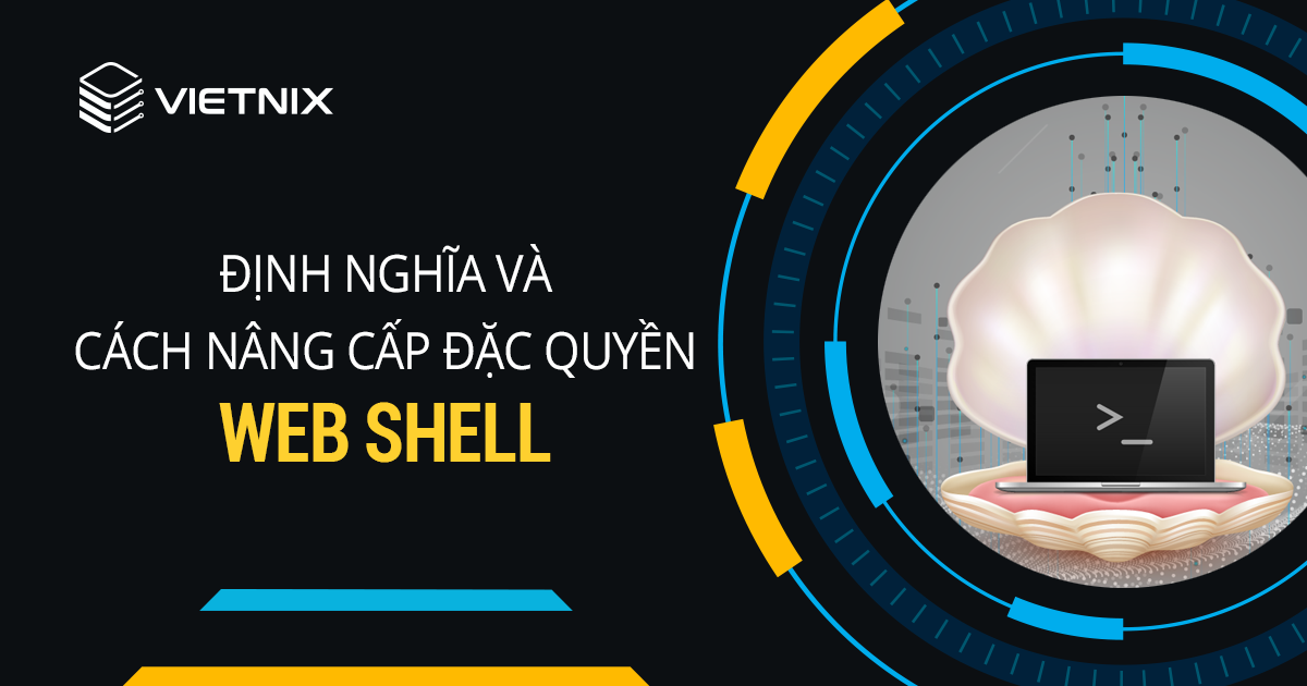 Web Shell là gì? Các loại tấn công, cách phòng chống hiệu quả