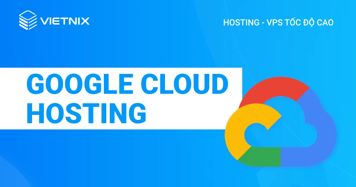 [2025] Google Cloud hosting là gì | 10+ tính năng và lợi ích