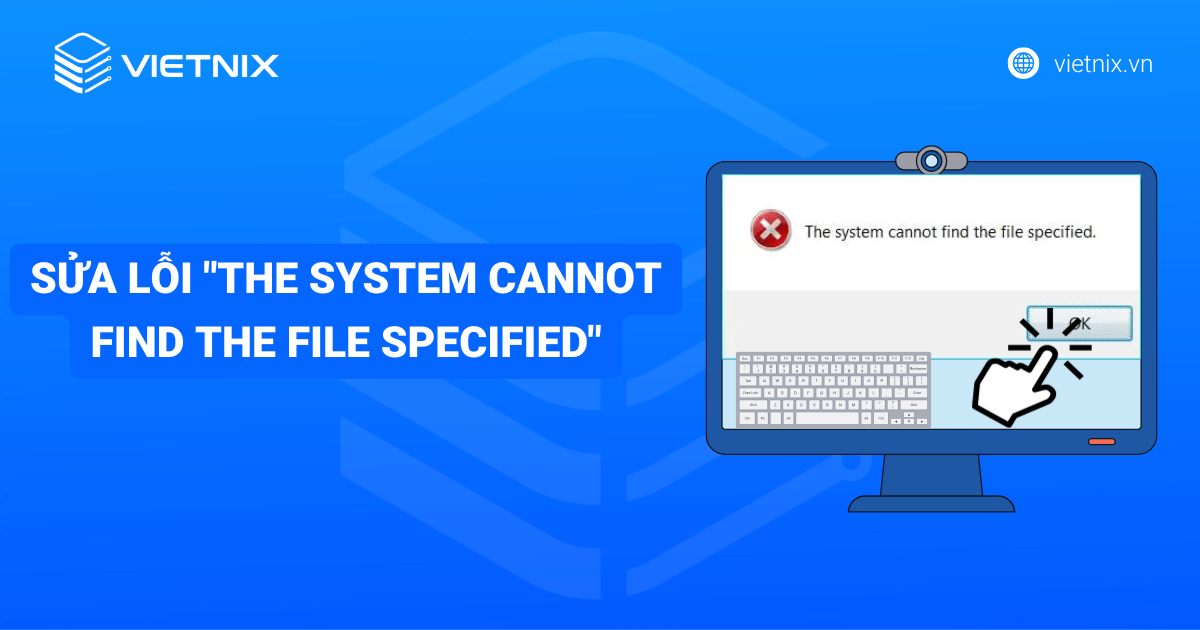 9 Cách sửa lỗi The system cannot find the file specified