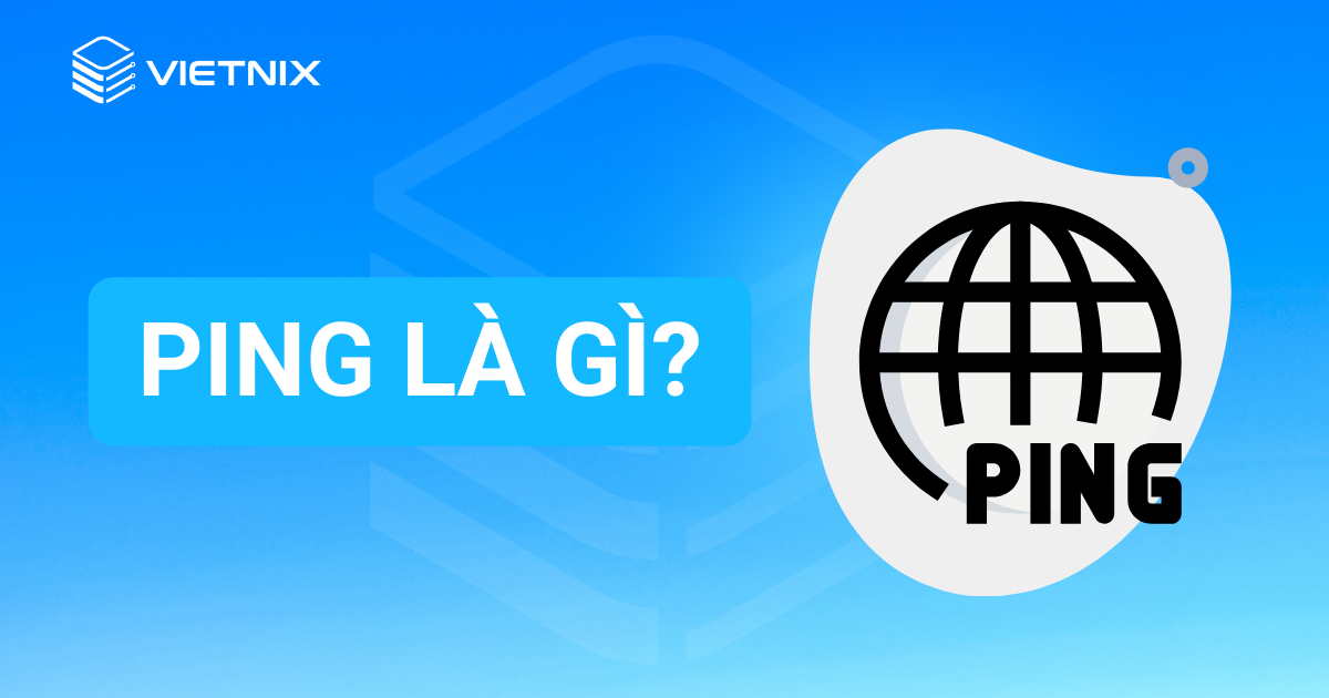 Ping là gì? Ý nghĩa thông số, cách kiểm tra tốc độ đơn giản