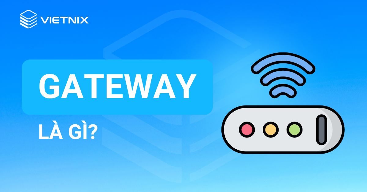 Gateway là gì? Cách hoạt động, vai trò và các loại Gateway