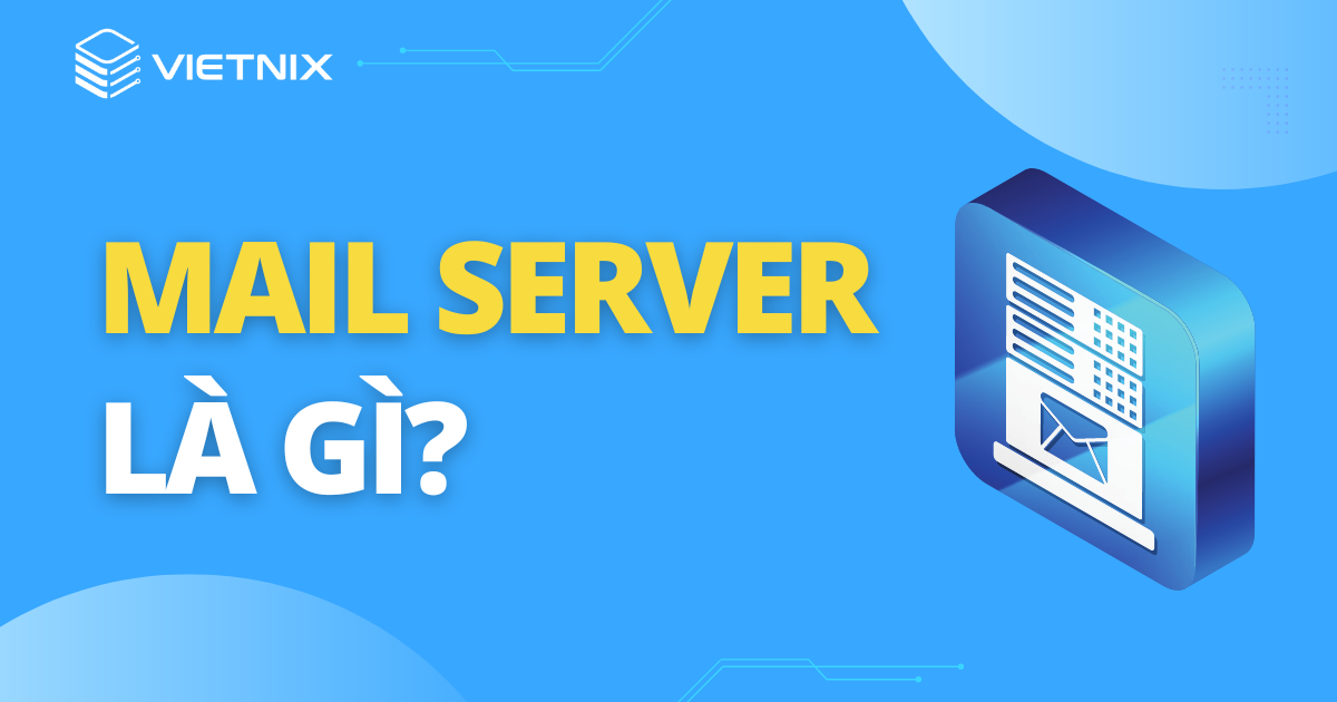Mail Server là gì? Thông tin cần biết khi thuê Mail Server