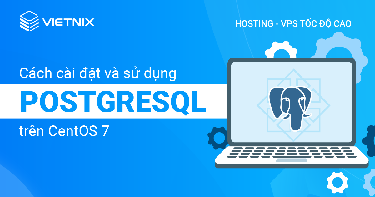 Hướng dẫn cách cài đặt và sử dụng PostgreSQL trên CentOS 7