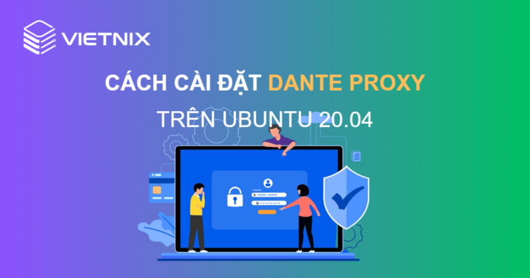 Hướng dẫn cài đặt Dante Proxy trên Ubuntu 20.04 chi tiết