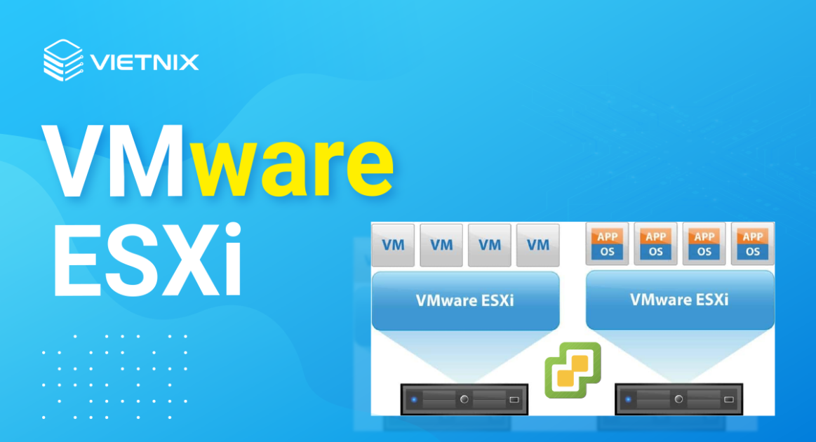 VMware ESXi là gì? Hướng dẫn chi tiết cài đặt và sử dụng