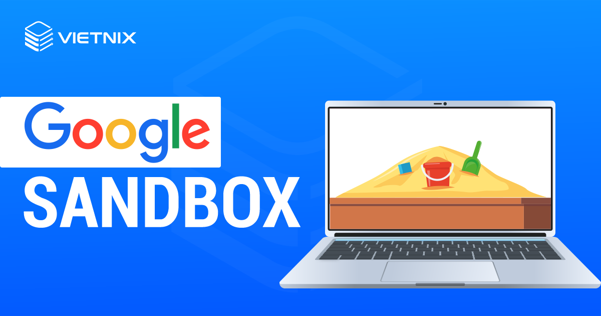 Google Sandbox là gì? Cách tránh và thoát khỏi Google Sandbox