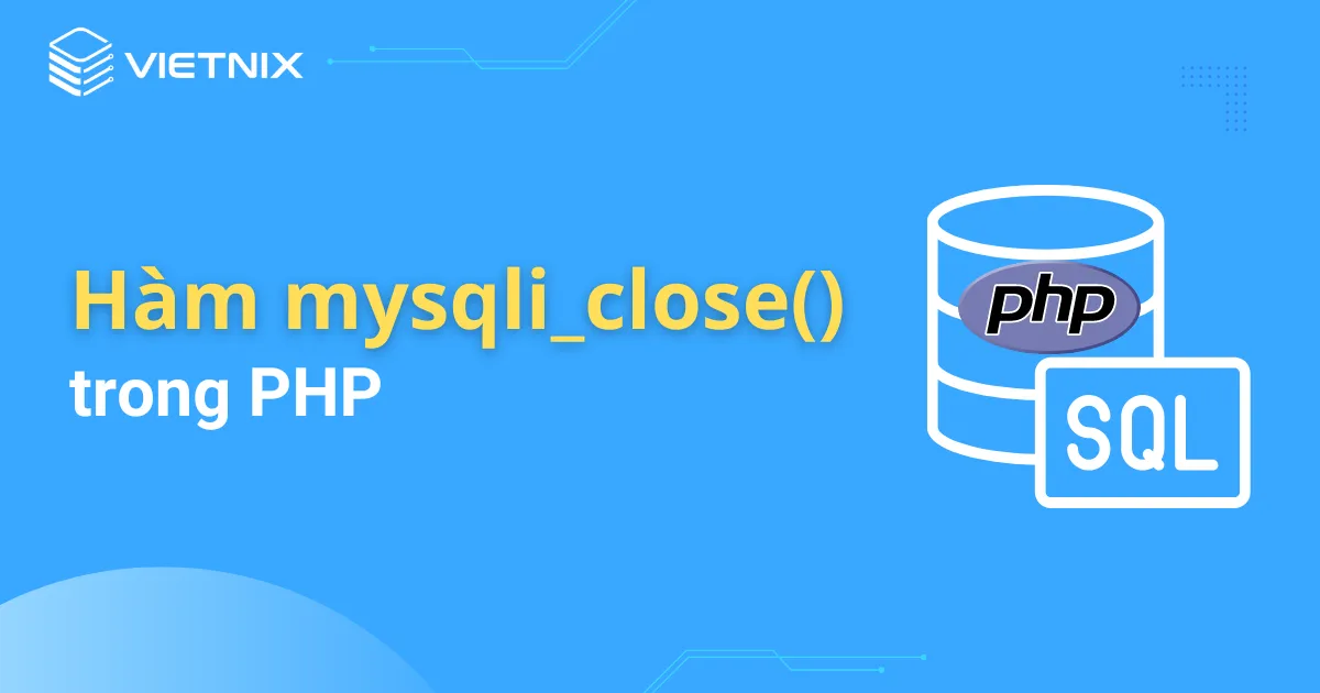 Tìm hiểu về hàm mysqli_close() trong PHP chi tiết nhất 2025
