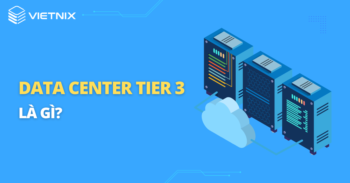 Data Center Tier 3 là gì? Tìm hiểu tiêu chuẩn Uptime Tier 1 2 3 4