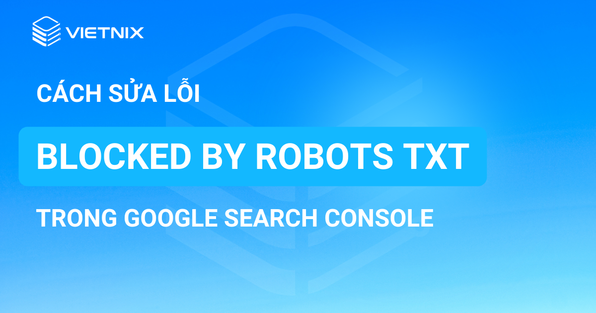 Cách sửa lỗi Blocked by robots txt trong Google Search Console