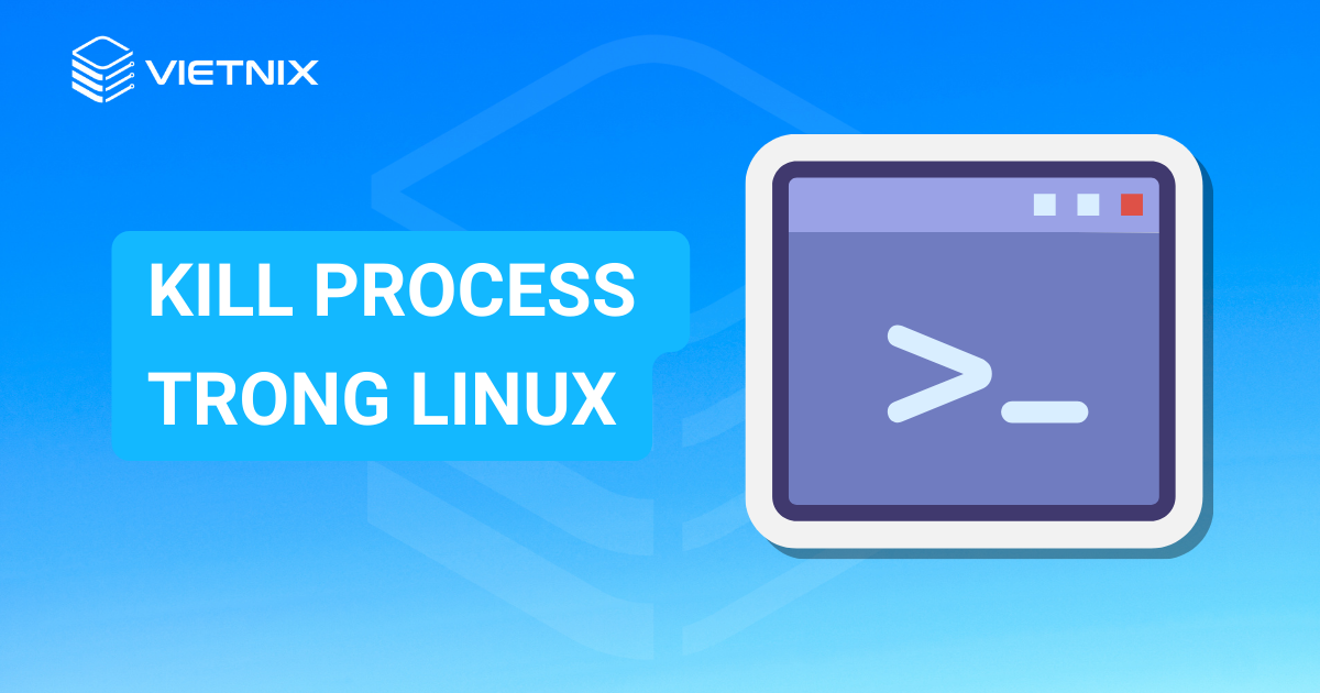 Hướng dẫn cách kill process trong Linux hiệu quả, chi tiết