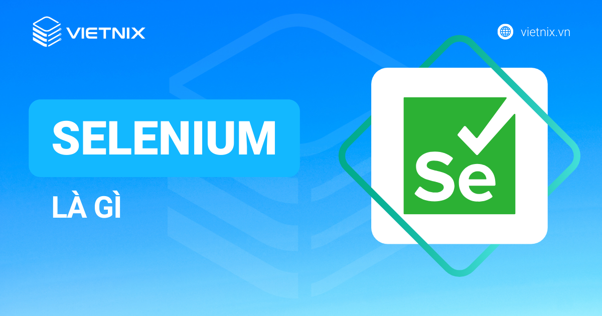 Selenium là gì? Tổng quan về Selenium Automation Testing