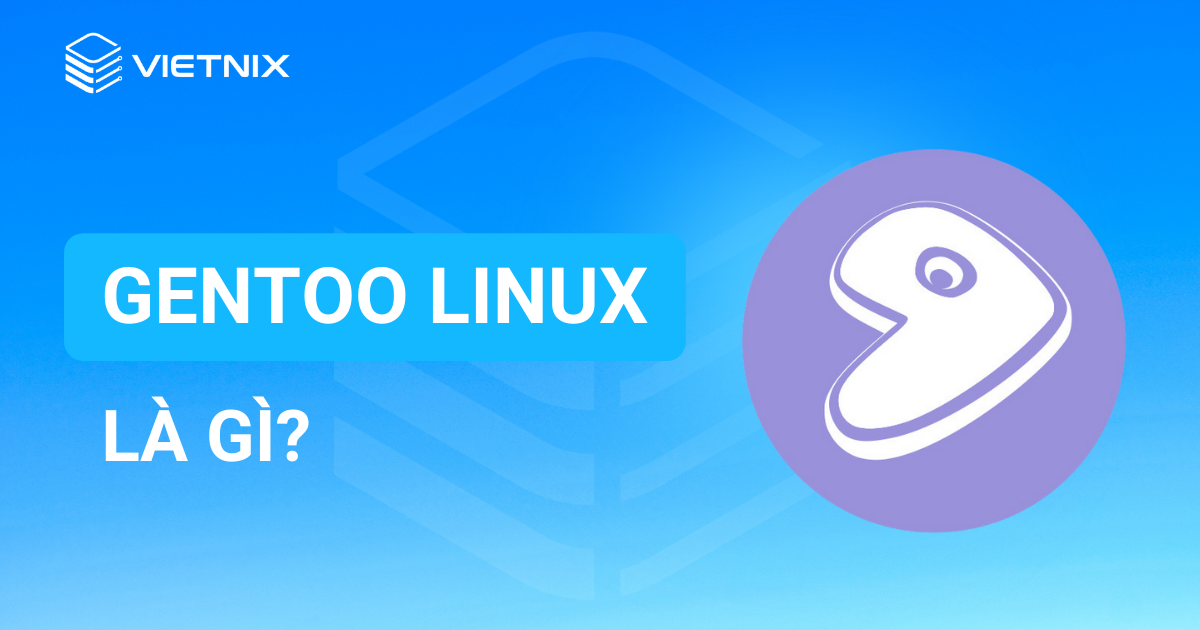 Gentoo Linux là gì? Tính năng và ưu điểm của Gentoo Linux 2025