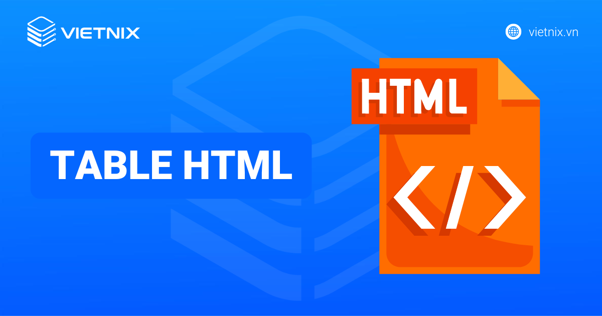 Table HTML: Hướng dẫn tạo và làm đẹp bảng chi tiết từ A-Z
