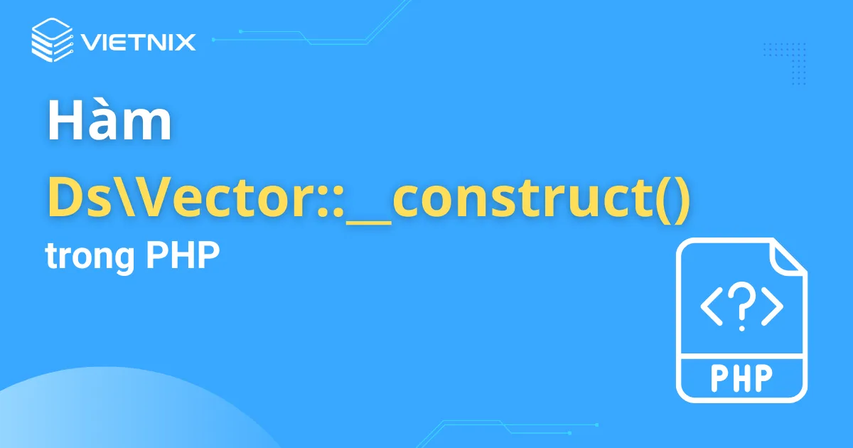 Tổng hợp về hàm DsVector::__construct() trong PHP 2025
