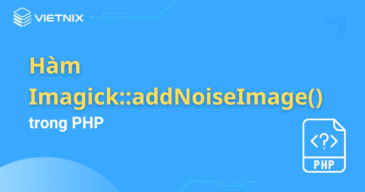 Tìm hiểu về hàm Imagick::addNoiseImage() trong PHP 2025