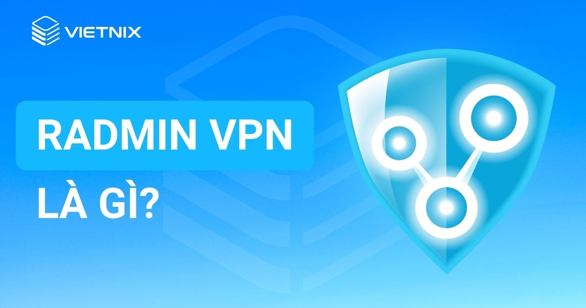 Radmin VPN là gì? Bật mí giải pháp VPN tối ưu và an toàn
