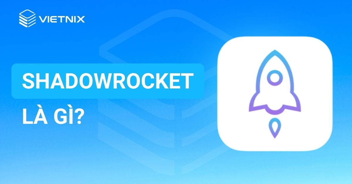 Shadowrocket là gì? Cách Cài đặt & sử dụng trên iOS 2025