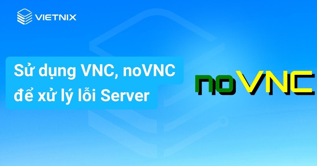 Cách cài đặt, sử dụng noVNC xử lý lỗi Server chi tiết 2025
