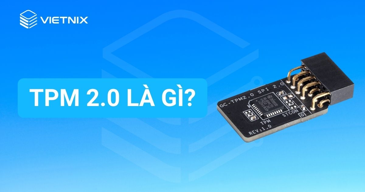 TPM 2.0 là gì? Cách bật và vai trò khi nâng cấp Windows 11