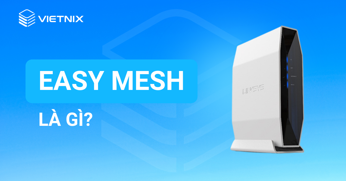 Easy Mesh là gì? Ưu điểm nổi bật của Easy Mesh chi tiết 2025