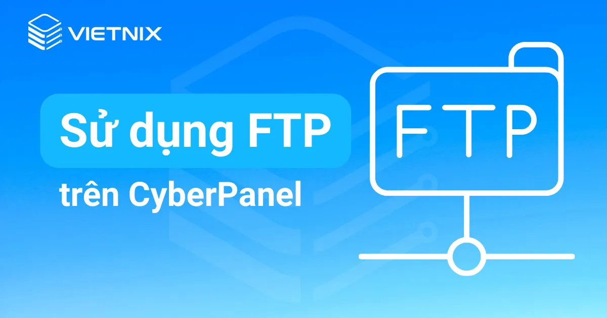 Hướng dẫn cách tạo và sử dụng FTP trên CyberPanel 2025
