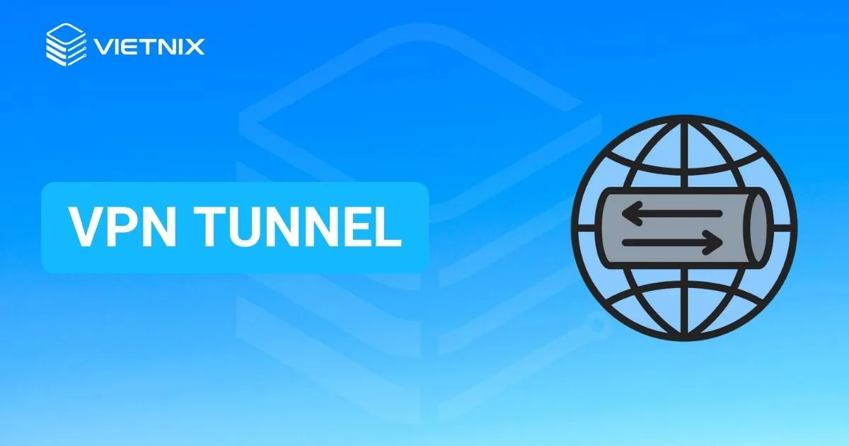 VPN Tunnel là gì? Tổng quan giao thức VPN Tunneling chi tiết