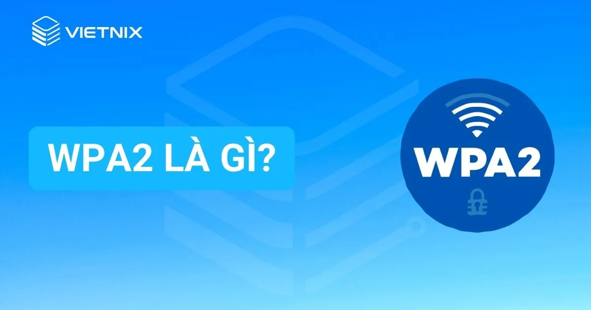 WPA2 là gì? Hướng dẫn kiểm tra chuẩn bảo mật WiFi chi tiết