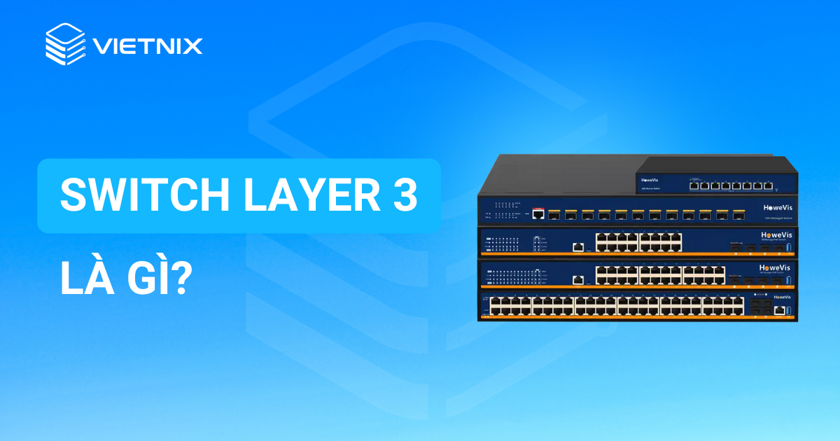 Switch Layer 3 là gì? Đặc điểm, chức năng, ứng dụng phổ biến