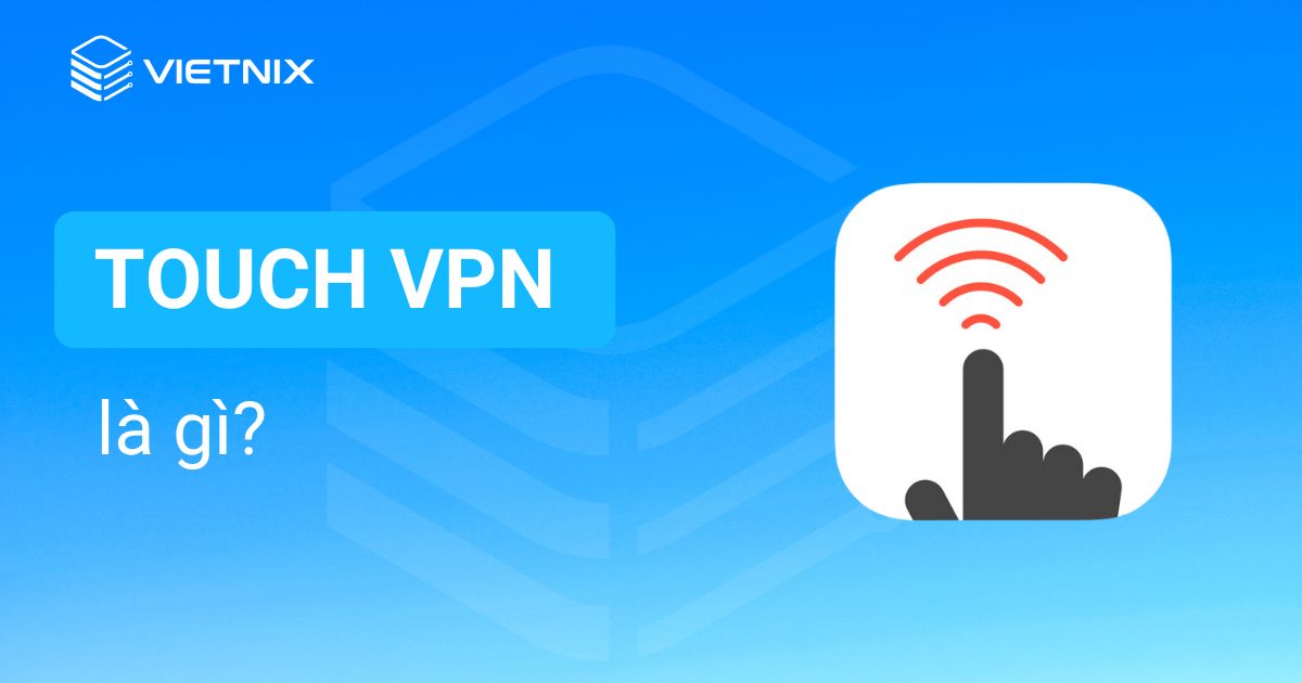 Touch VPN là gì? Các tiện ích và cách sử dụng miễn phí