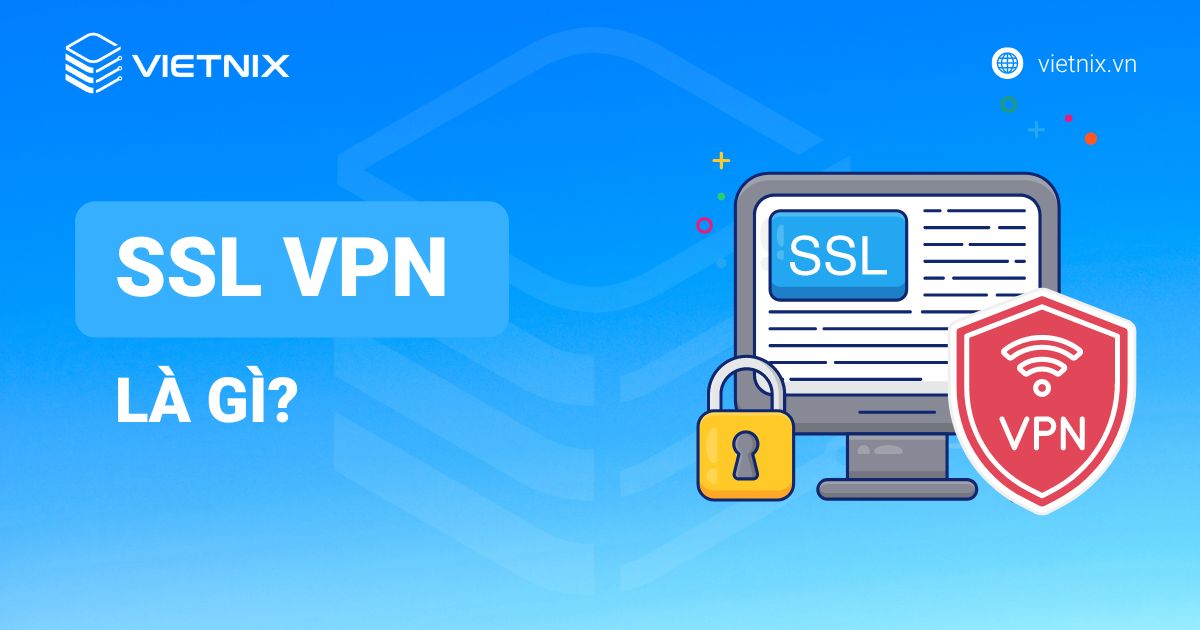 SSL VPN là gì? Lợi ích, cách cấu hình và lý do nên sử dụng