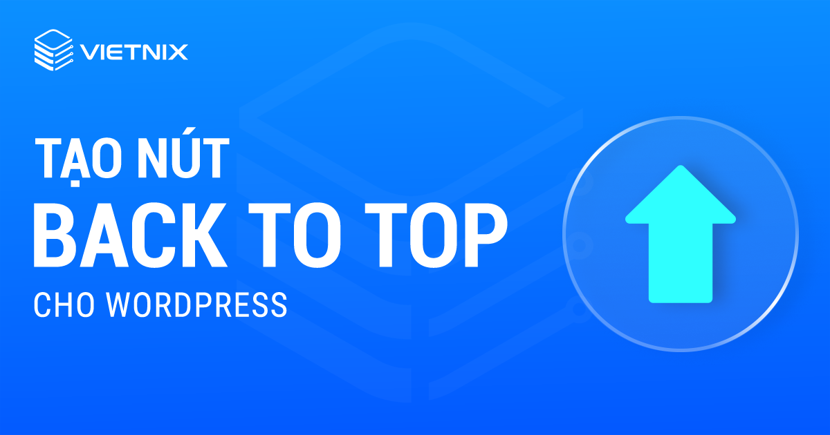 Hướng dẫn tạo nút Back to Top cho WordPress chi tiết nhất