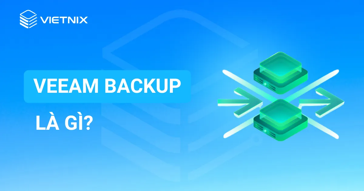 Veeam Backup là gì? Tính năng nổi bật và cách thức hoạt động