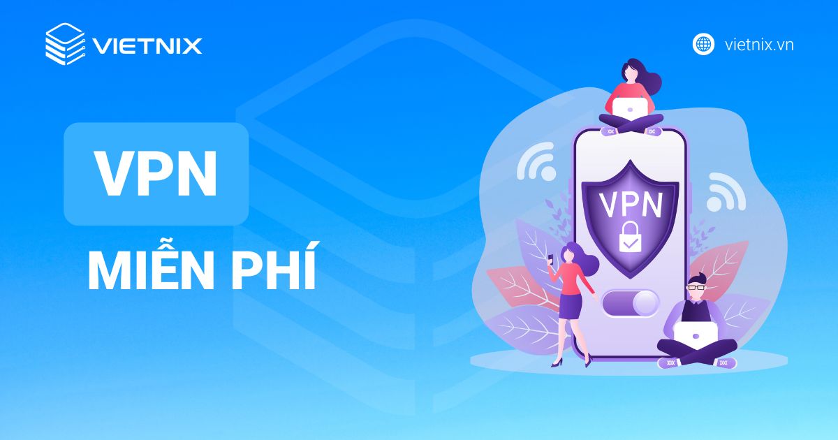 Top 13 phần mềm VPN miễn phí tốt nhất cho PC, IOS, Android