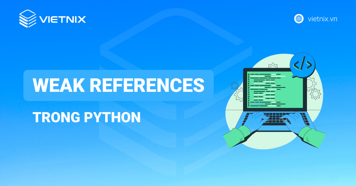 4 cách tạo và sử dụng weak reference trong Python để tối ưu 4 cách tạo và sử dụng weak reference trong Python để tối ưu