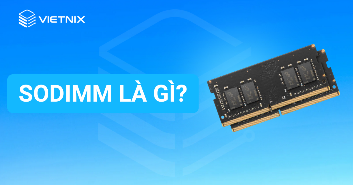 RAM SODIMM là gì? Những thông tin về RAM máy tính cần biết