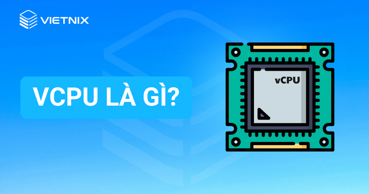 vCPU là gì? Khái niệm, ứng dụng và cách tính yêu cầu vCPU
