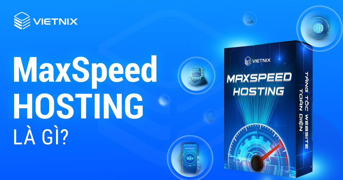 MaxSpeed Hosting là gì? Tìm hiểu hosting cao cấp nhất Vietnix
