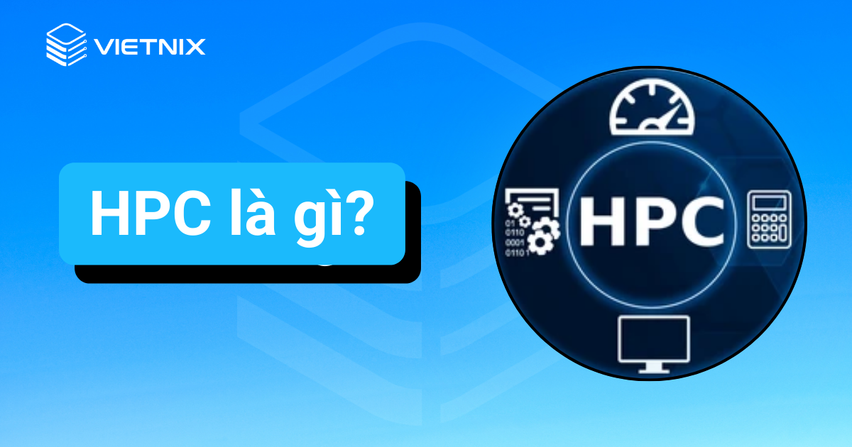 HPC là gì? Ưu điểm, ứng dụng và các trường hợp nên dùng HPC