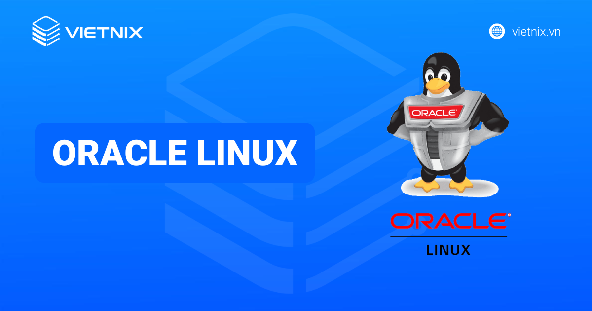 Oracle Linux là gì? Lý do doanh nghiệp nên cài đặt ngay 2025