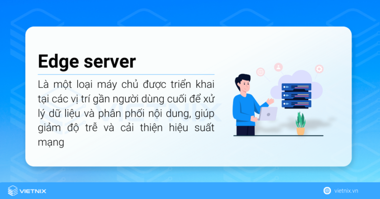 Edge server là gì? Vai trò, cách thức hoạt động và ưu điểm