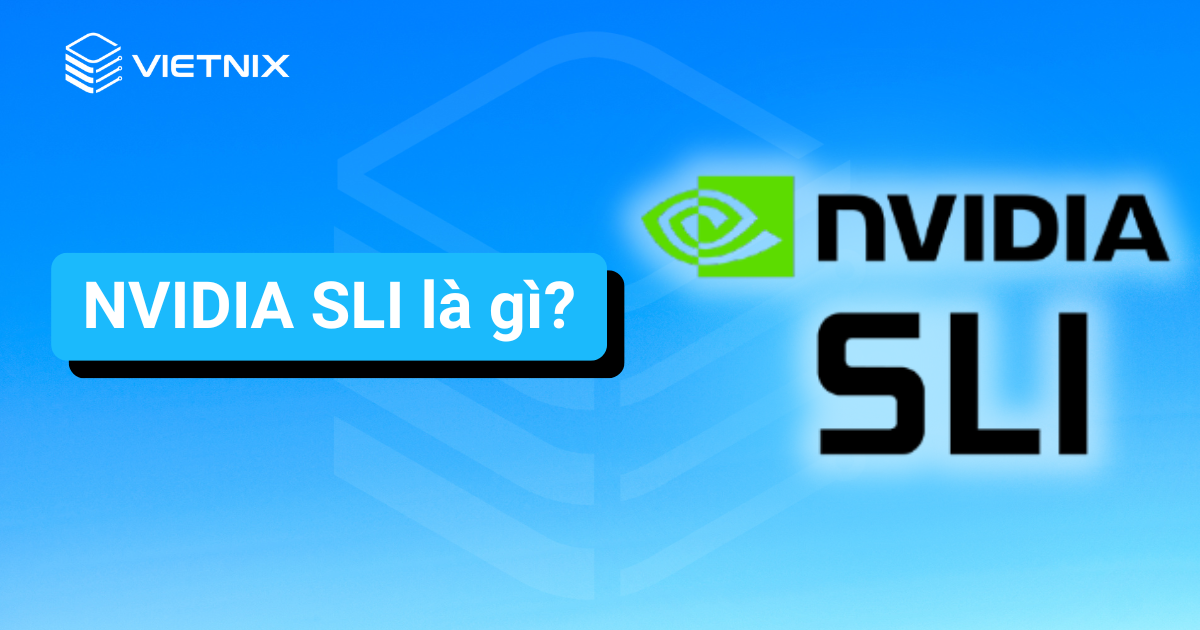 NVIDIA SLI là gì? List card đồ họa NVIDIA có hỗ trợ SLI 2026