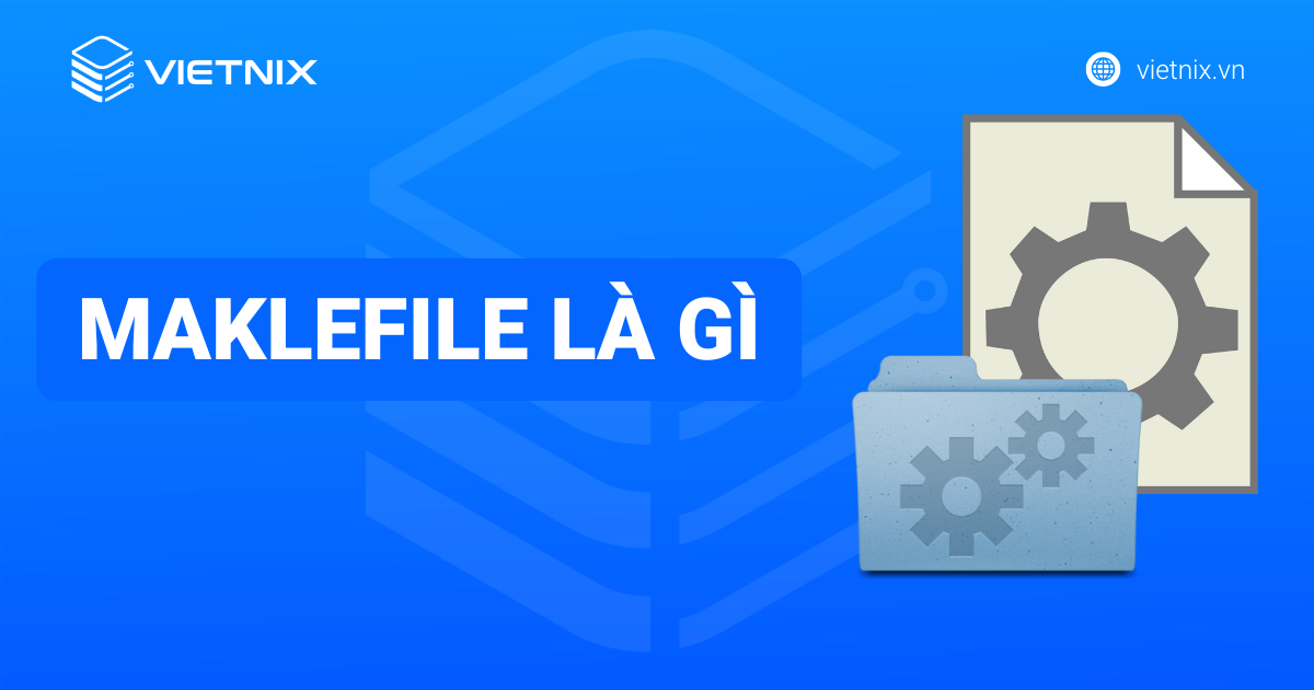 Makefile là gì? Hướng dẫn cách sử dụng Makefile dễ dàng 2025