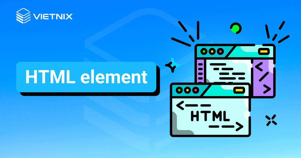 HTML element là gì? Hướng dẫn cỡ bản cho người mới bắt đầu