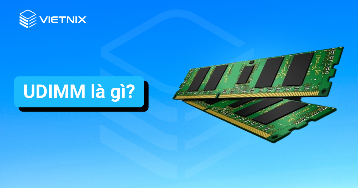 UDIMM là gì? Ưu và nhược điểm và so sánh RAM UDIMM với RDIMM